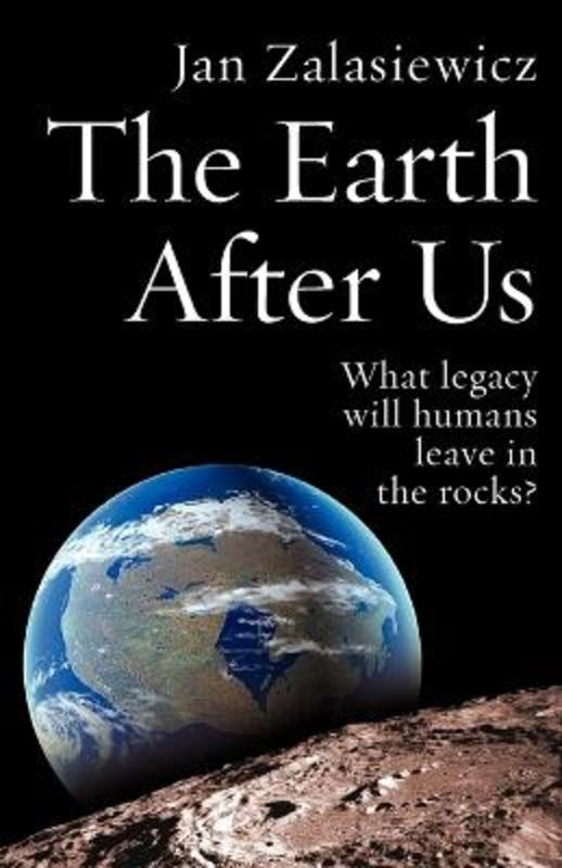 The Earth After Us by Jan Zalasiewicz (Lecturer in Geology at the ...