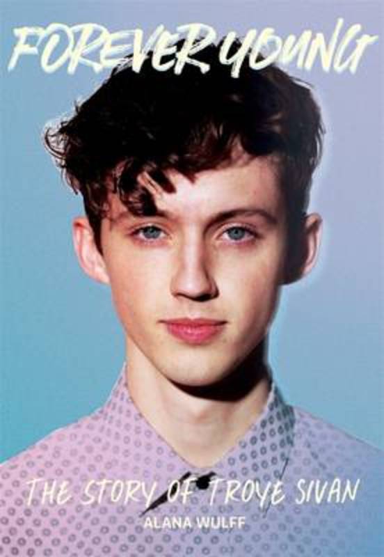 Forever Young: The Story of Troye Sivan by Alana Wulff | 9781863958714 ...