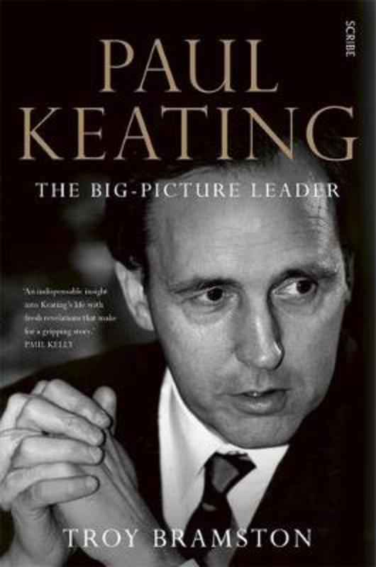 Paul Keating: the big-picture leader by Troy Bramston | 9781925322279 ...